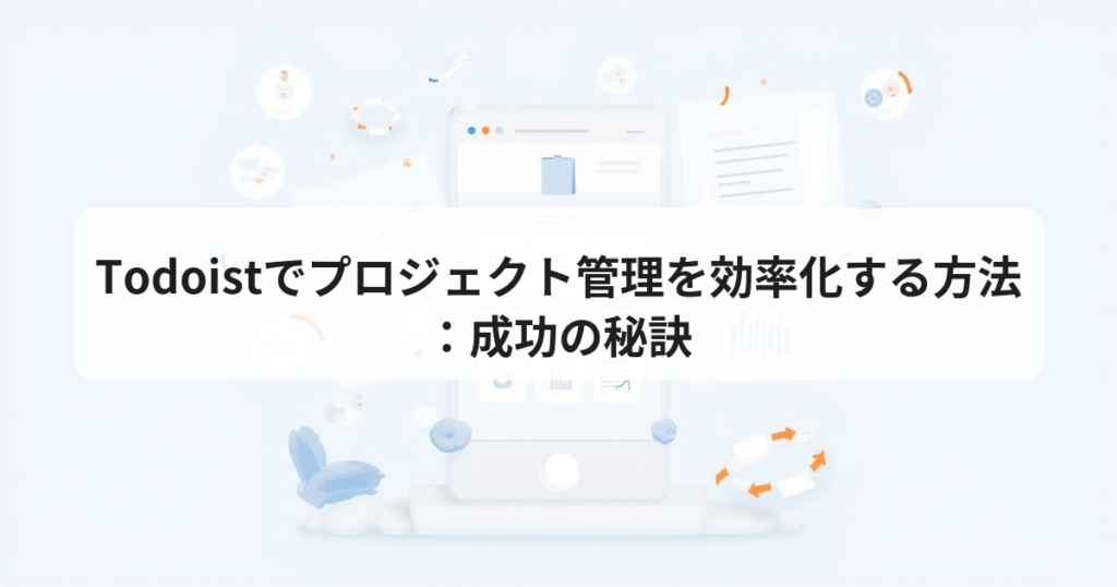 Todoistでプロジェクト管理を効率化する方法：成功の秘訣 - アプリの達人