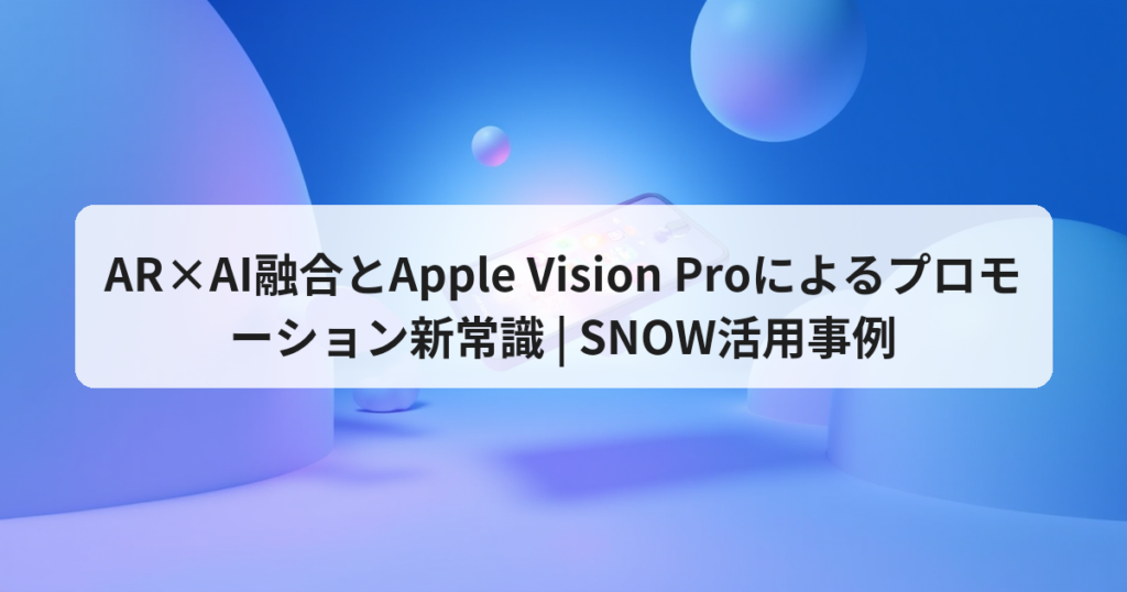 AR×AI融合とApple Vision Proによるプロモーション新常識 | SNOW活用事例 - アプリの達人