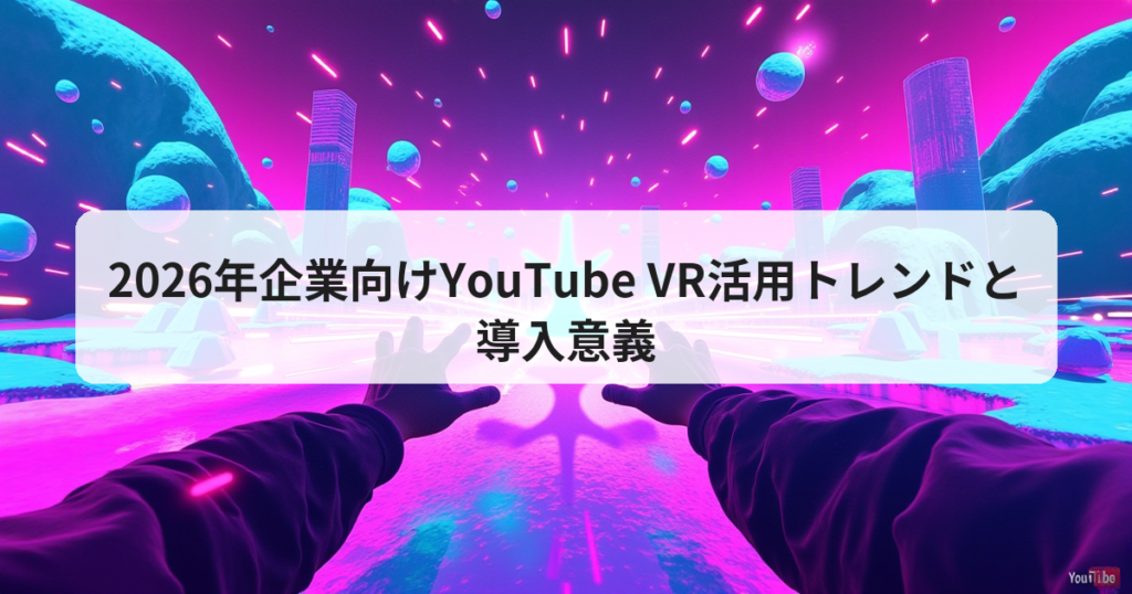 2026年企業向けYouTube VR活用トレンドと導入意義 - アプリの達人