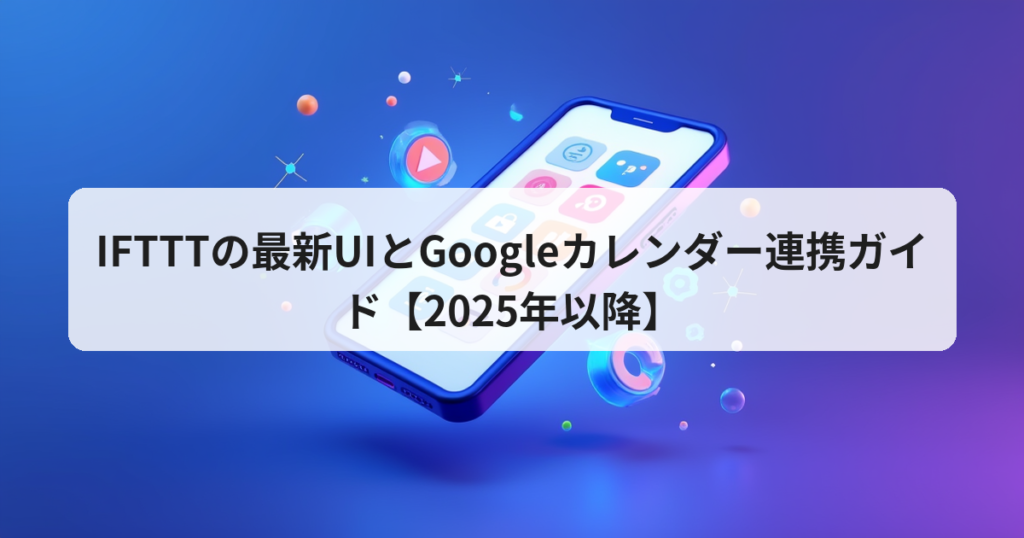IFTTTの最新UIとGoogleカレンダー連携ガイド【2025年以降】 - アプリの達人