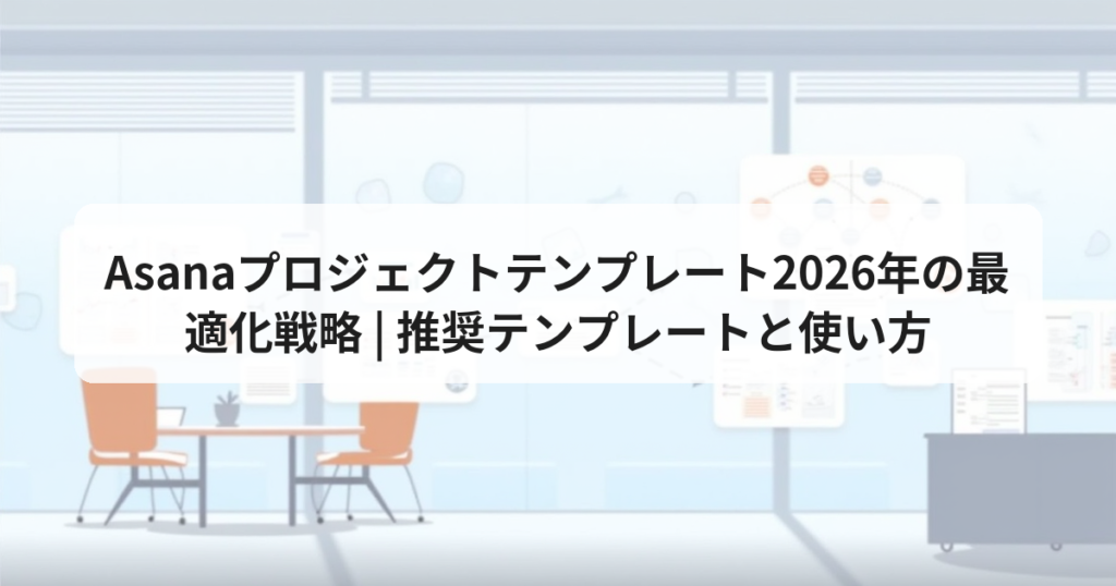 Asanaプロジェクトテンプレート2026年の最適化戦略 | 推奨テンプレートと使い方 - アプリの達人