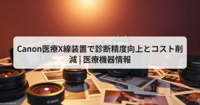 Canon医療X線装置で診断精度向上とコスト削減 | 医療機器情報 - アプリの達人