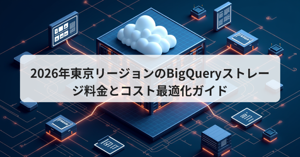 2026年東京リージョンのBigQueryストレージ料金とコスト最適化ガイド - アプリの達人