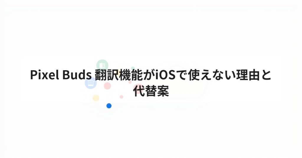 Pixel Buds 翻訳機能がiOSで使えない理由と代替案 - アプリの達人