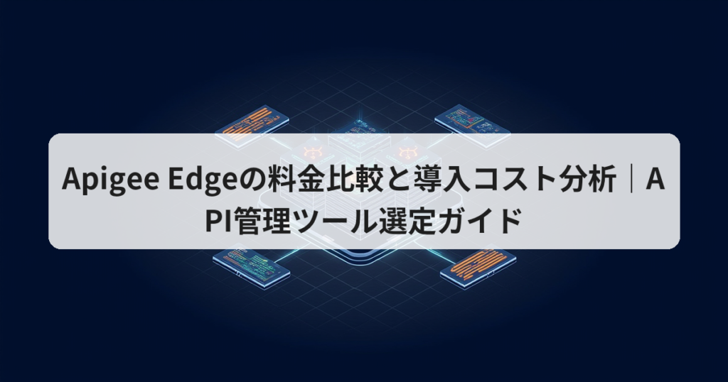 Apigee Edgeの料金比較と導入コスト分析｜API管理ツール選定ガイド - アプリの達人