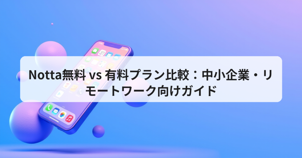 Notta無料 vs 有料プラン比較：中小企業・リモートワーク向けガイド - アプリの達人