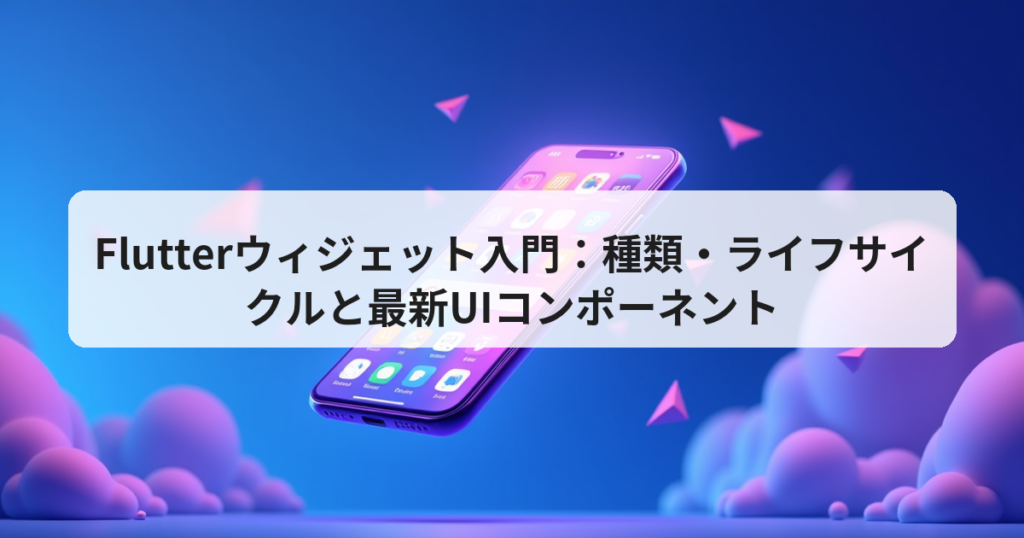 Flutterウィジェット入門：種類・ライフサイクルと最新UIコンポーネント - アプリの達人
