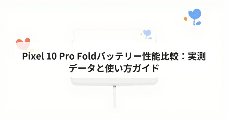 Pixel 10 Pro Foldバッテリー性能比較：実測データと使い方ガイド - アプリの達人