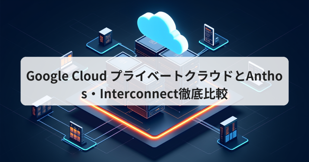 Google Cloud プライベートクラウドとAnthos・Interconnect徹底比較 - アプリの達人