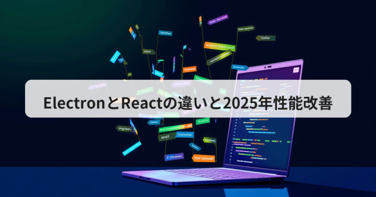ElectronとReactの違いと2025年性能改善 - アプリの達人