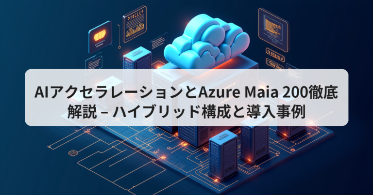 AIアクセラレーションとAzure Maia 200徹底解説 – ハイブリッド構成と導入事例 - アプリの達人
