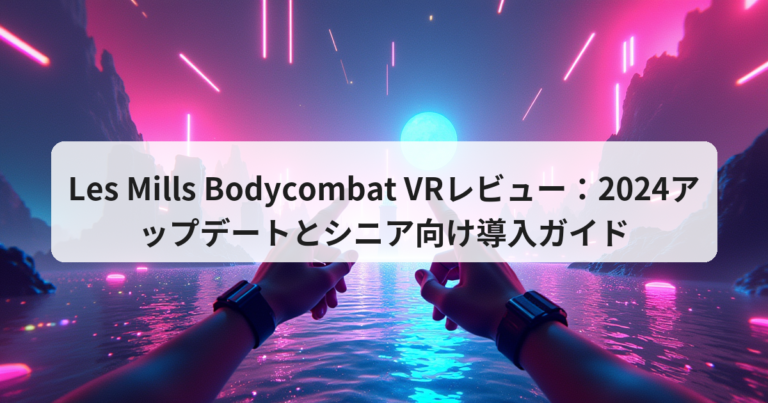 Les Mills Bodycombat VRレビュー：2024アップデートとシニア向け導入ガイド - アプリの達人