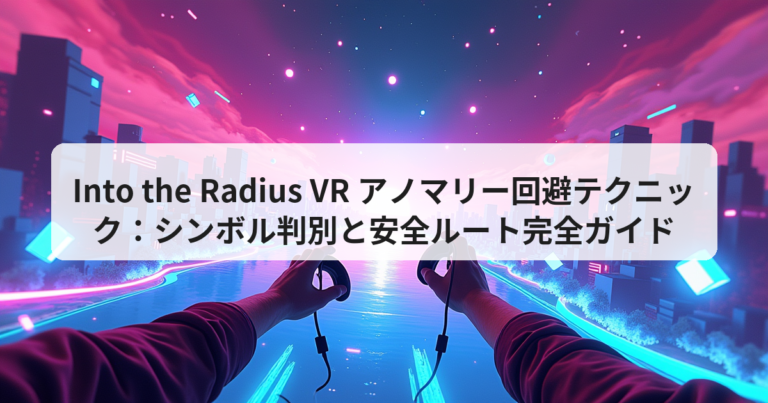 Into the Radius VR アノマリー回避テクニック：シンボル判別と安全ルート完全ガイド - アプリの達人
