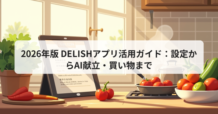 2026年版 DELISHアプリ活用ガイド：設定からAI献立・買い物まで - アプリの達人