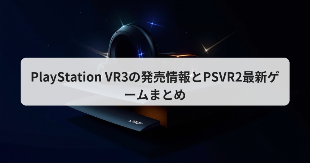 PlayStation VR3の発売情報とPSVR2最新ゲームまとめ - アプリの達人