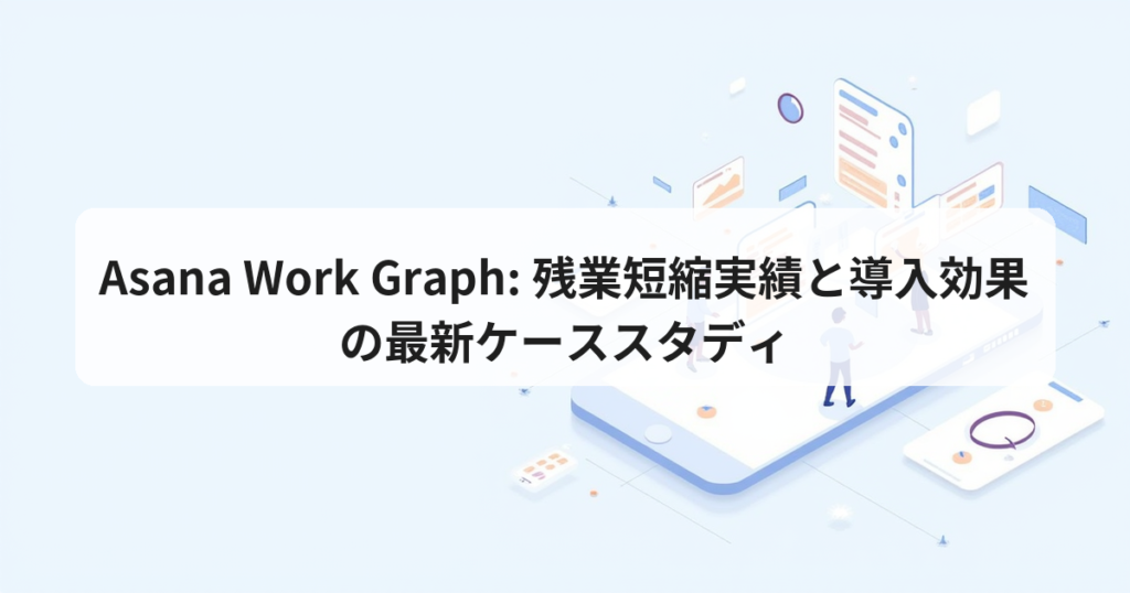 Asana Work Graph: 残業短縮実績と導入効果の最新ケーススタディ - アプリの達人